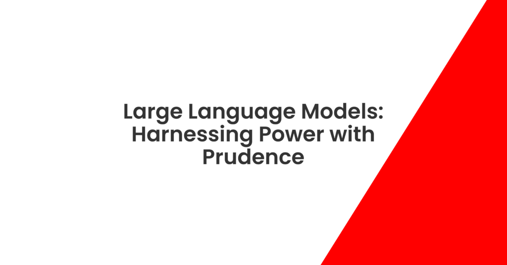 Large Language Models: Harnessing Power with Prudence